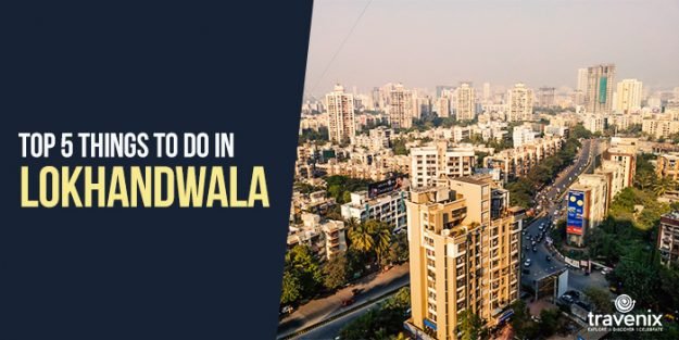 5 Best Places To Visit And Things To Do In Lokhandwala